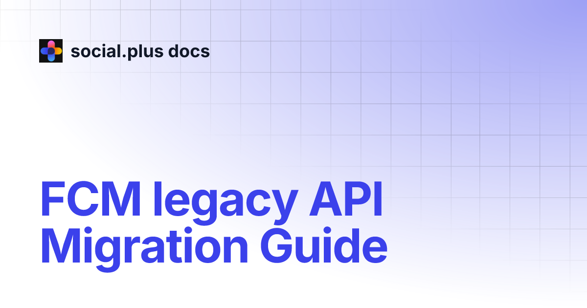 Fcm Legacy Api Migration Guide Socialplus Docs